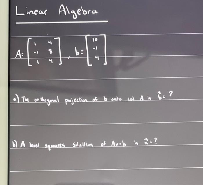 Solved Linear Algebra A=⎣⎡1−11484⎦⎤,b=⎣⎡10−14⎦⎤ a) The | Chegg.com