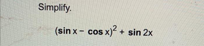 Solved Simplify. (sin x - cos x)2 + sin 2x = | Chegg.com