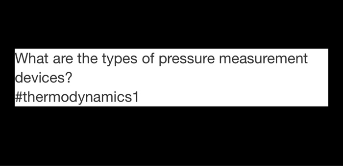 Solved What are the types of pressure measurement devices? | Chegg.com