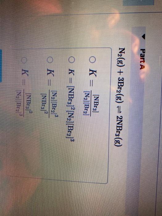 Solved Part A N2(g) + 3Br2(g) = 2NBr3(g) O K= (NBr3] N2)Br2] | Chegg.com