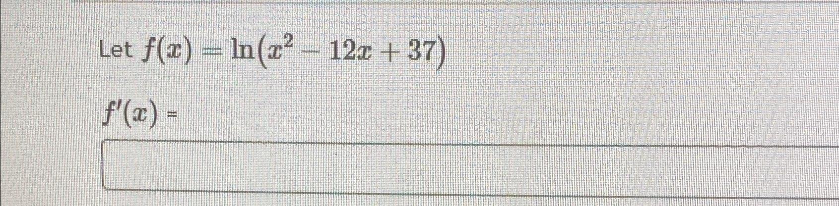 Solved Let f(x)=ln(x2-12x+37)f'(x)= | Chegg.com