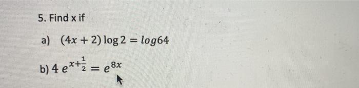 Solved 5. Find x if a) (4x + 2) log 2 = log64 b) 4 e*+ = 28X | Chegg.com