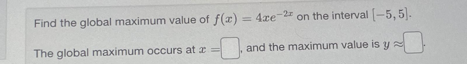 Solved Find the global maximum value of f(x)=4xe-2x ﻿on the | Chegg.com