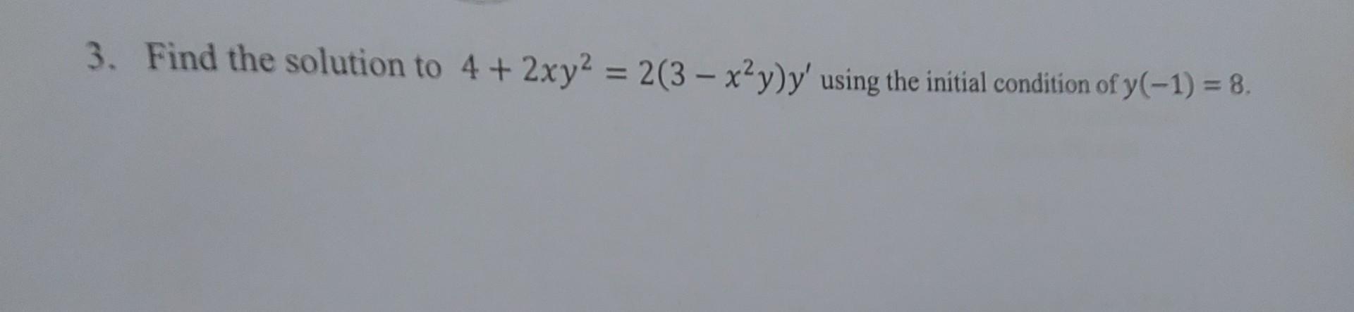 Solved 3. Find the solution to 4+2xy2=2(3−x2y)y′ using the | Chegg.com