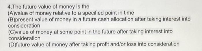 Solved 4. The future value of money is the (A)value of money | Chegg.com