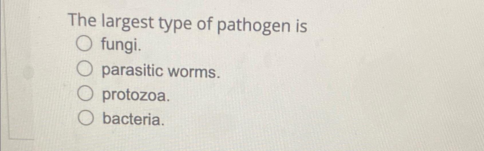 Solved The largest type of pathogen is fungi.parasitic | Chegg.com