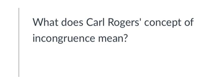 Solved What does Carl Rogers' concept of incongruence mean? | Chegg.com