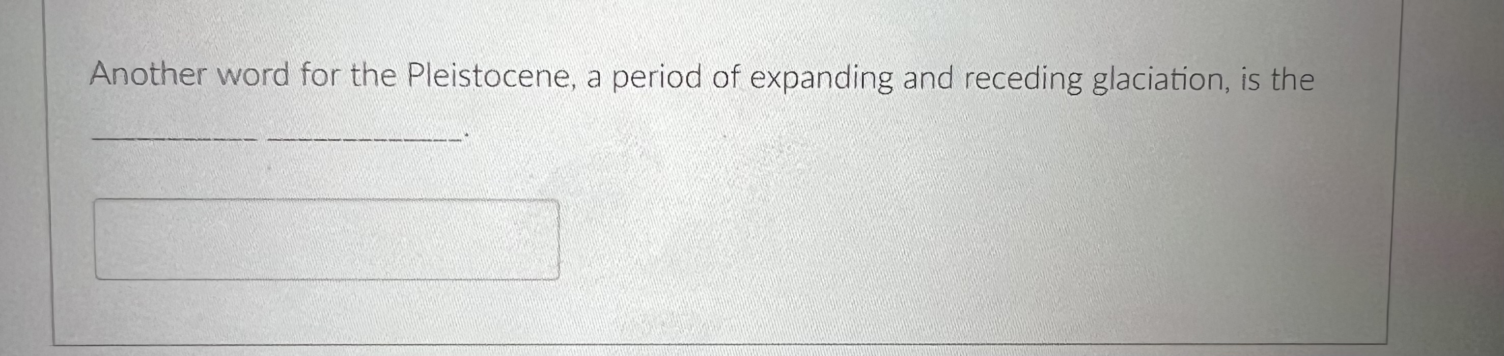Solved Another word for the Pleistocene, a period of | Chegg.com