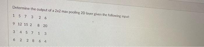 Solved Determine the output of a 2x2 max pooling 2D layer | Chegg.com