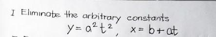 Solved I Eliminate the arbitrary constants y=a2t2,x=b+at | Chegg.com