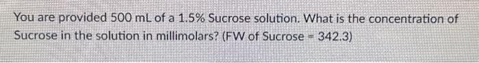 Solved You are provided 500 mL of a 1.5% Sucrose solution. | Chegg.com