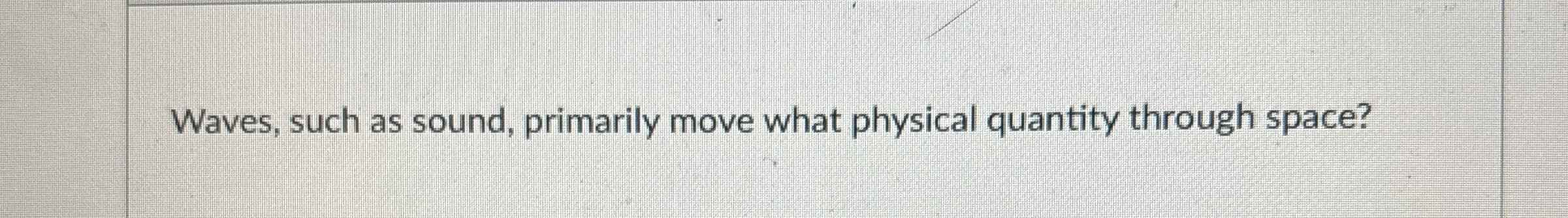 Solved Waves, such as sound, primarily move what physical | Chegg.com