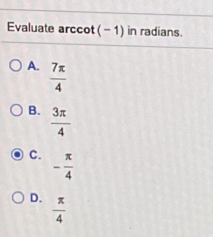Solved Evaluate arccot(-1) in radians. ОА. 7 4 В. Зл 4 С. с | Chegg.com