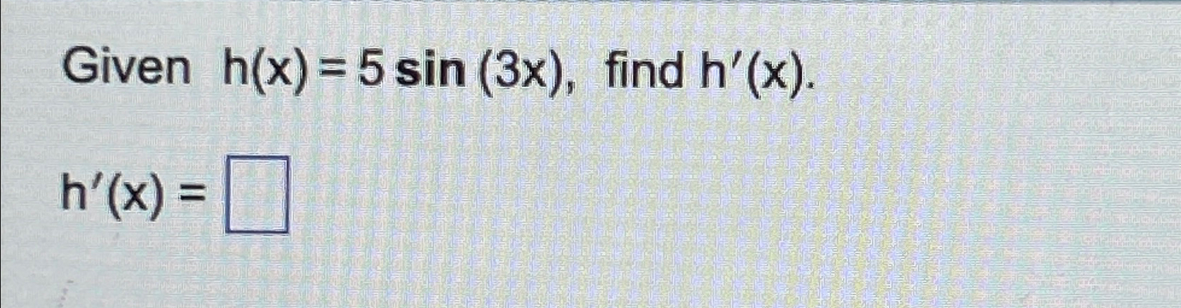 Solved Given h(x)=5sin(3x), ﻿find h'(x)h'(x)= | Chegg.com