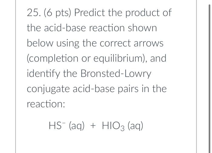 Solved 25. (6 pts) Predict the product of the acid-base | Chegg.com