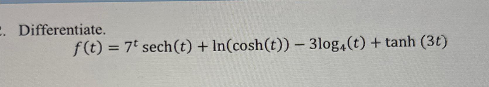 Solved Differentiate.f(t)=7tsech(t)+ln(cosh(t))-3log4(t)+tan | Chegg.com