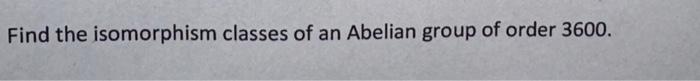 Find the isomorphism classes of an Abelian group of | Chegg.com