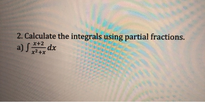 Solved 2. Calculate the integrals using partial fractions. | Chegg.com