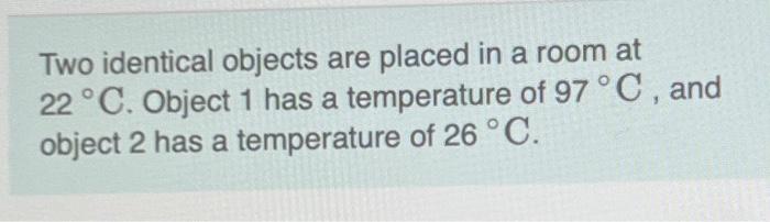 Solved Two identical objects are placed in a room at 22∘C. | Chegg.com