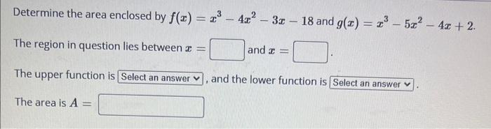 Solved Determine the area enclosed by f(x)=x3−4x2−3x−18 and | Chegg.com