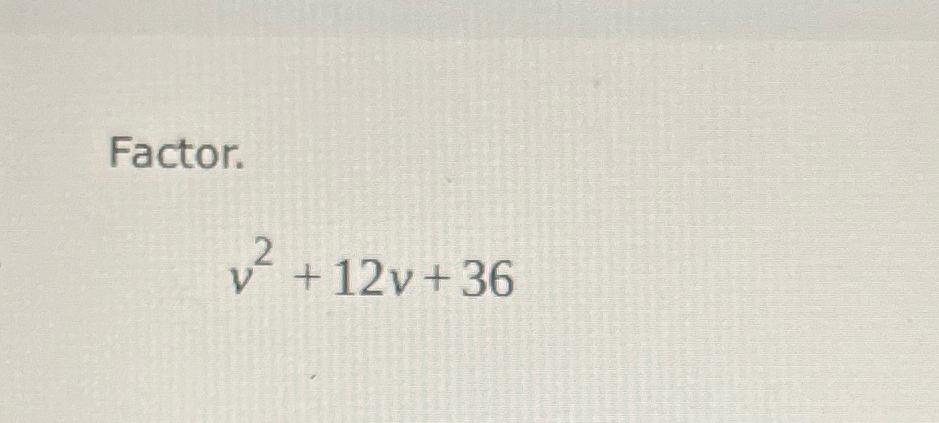 Solved Factor.v2+12v+36 | Chegg.com