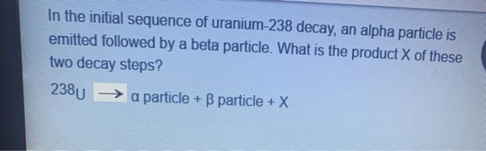 Solved In the initial sequence of uranium-238 decay, an | Chegg.com