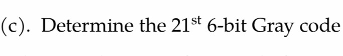 Solved (c). Determine the 21st 6-bit Gray code | Chegg.com