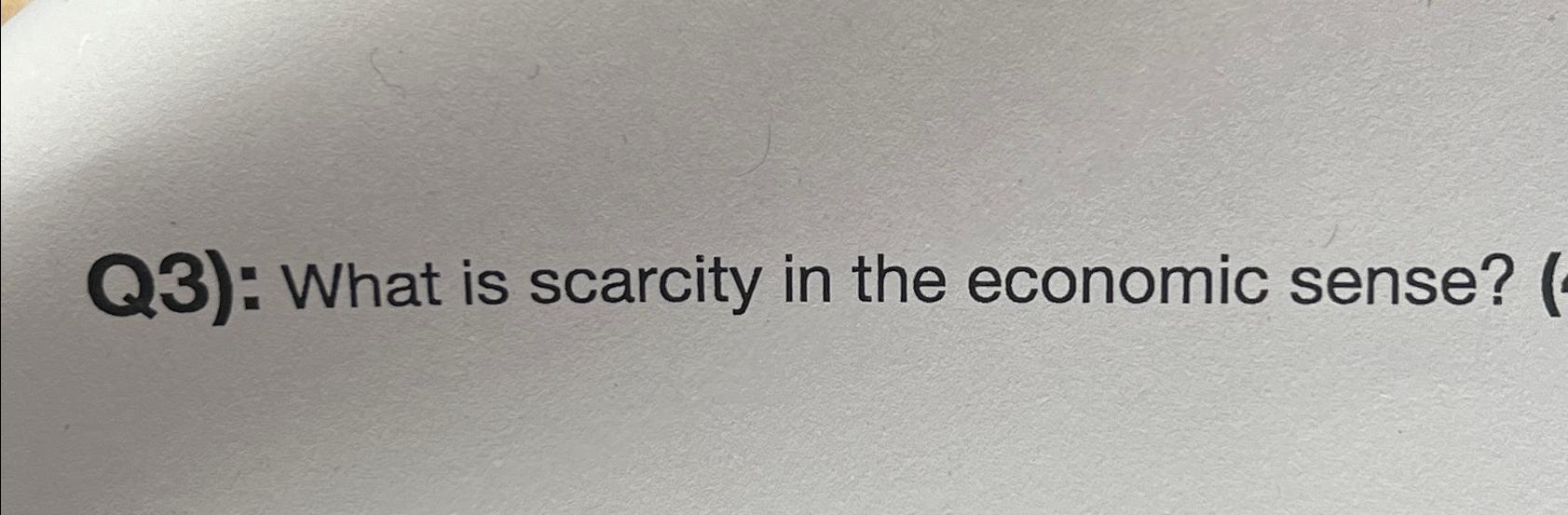 Solved Q3): What is scarcity in the economic sense? | Chegg.com
