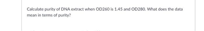 Solved Calculate purity of DNA extract when OD260 is 1.45 | Chegg.com