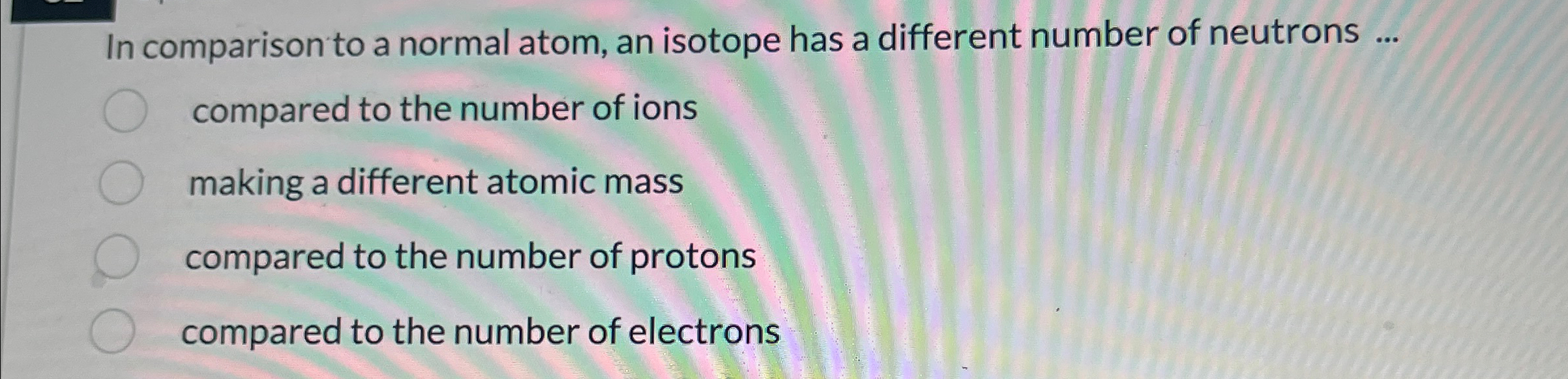 Solved In comparison to a normal atom, an isotope has a | Chegg.com