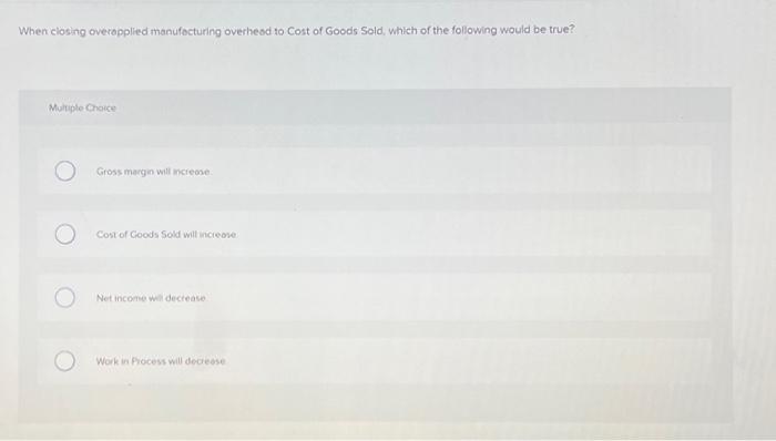 Solved When closing overapplied manufacturing overhead to | Chegg.com
