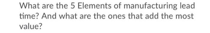 Solved What are the 5 Elements of manufacturing lead time? | Chegg.com