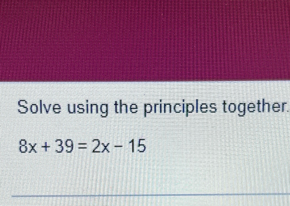 Solved Solve using the principles together:8x+39=2x-15 | Chegg.com