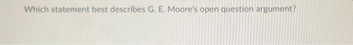 Which statement best describes G. E. Moore's open | Chegg.com