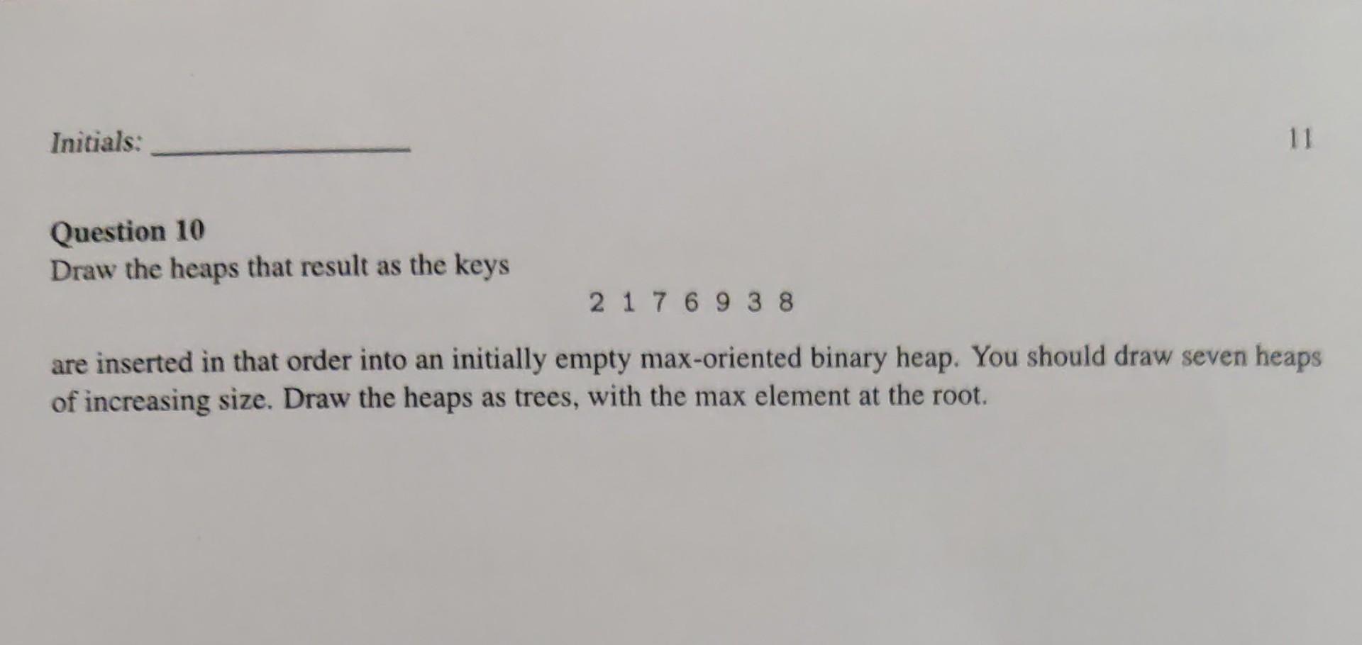 Solved Question 10 Draw the heaps that result as the keys | Chegg.com