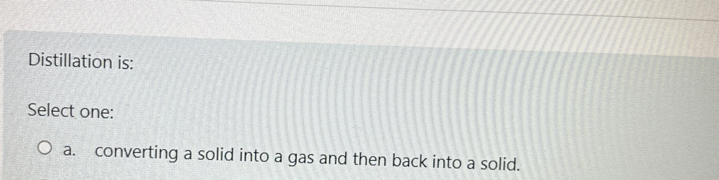 Solved Distillation is:Select one:a. ﻿converting a solid | Chegg.com