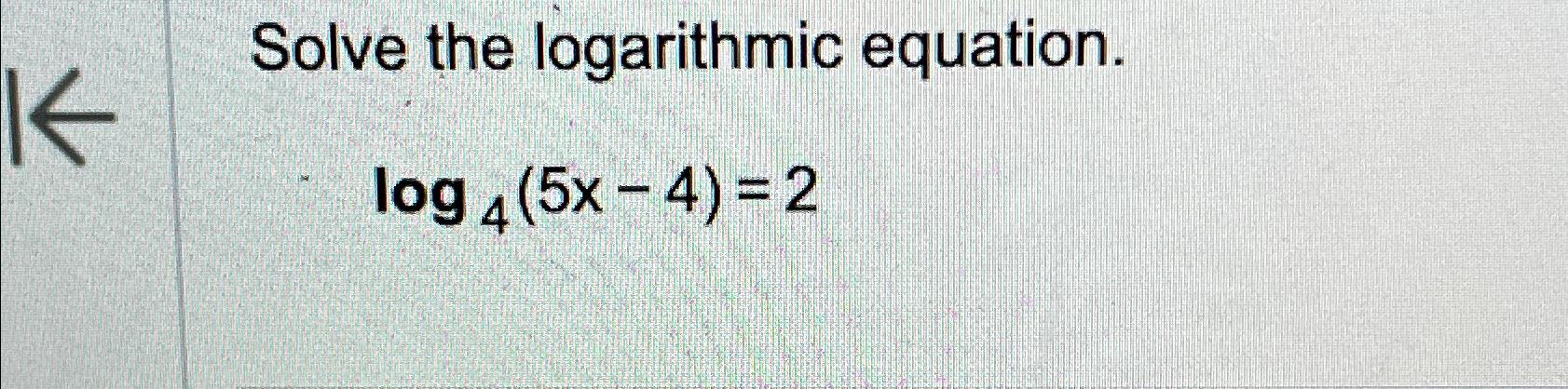 Solved Solve the logarithmic equation.log4(5x-4)=2 | Chegg.com