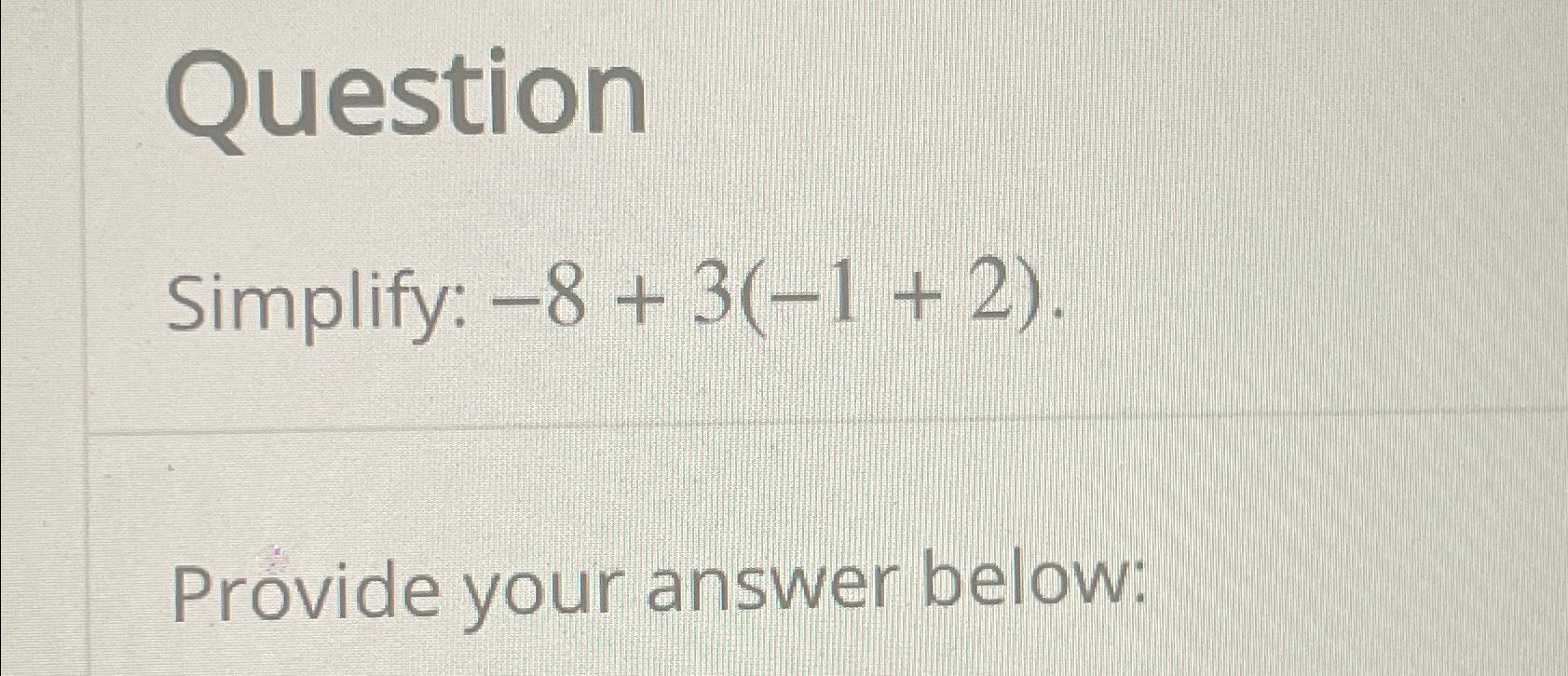 Solved uestionSimplify: -8+3(-1+2).Provide your answer | Chegg.com