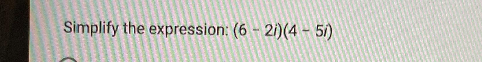 Solved Simplify the expression: (6-2i)(4-5i) | Chegg.com