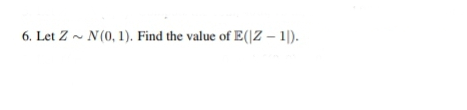 Solved 6. Let Z∼N(0,1). Find the value of E(∣Z−1∣). | Chegg.com