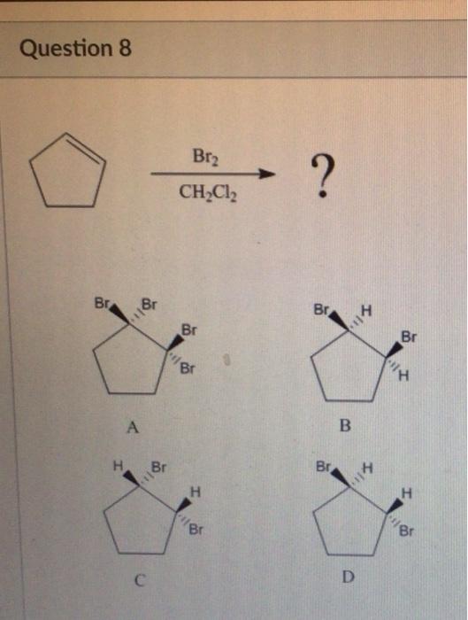 Solved Question 8 Br2 ? CH2Cl2 Br 8- Br, Br th Br (ies ia A | Chegg.com