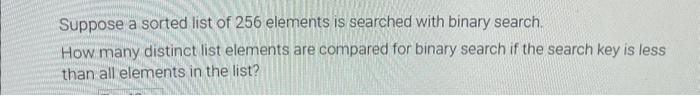 Solved Suppose a sorted list of 256 elements is searched | Chegg.com