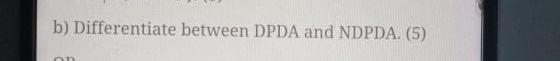 Solved b) Differentiate between DPDA and NDPDA. (5) | Chegg.com