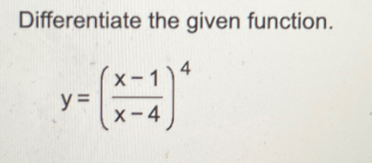 Solved Differentiate the given function.y=(x-1x-4)4 | Chegg.com