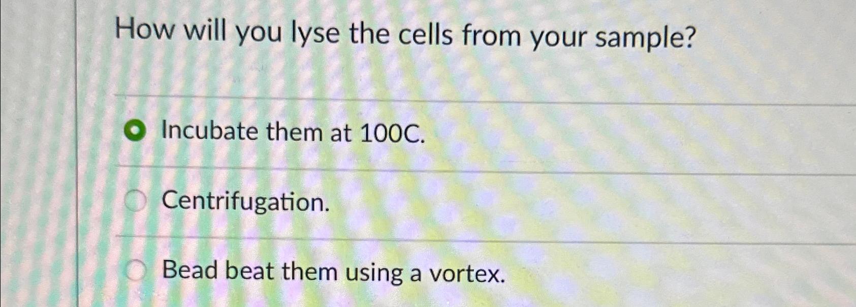 Solved How will you lyse the cells from your sample?Incubate | Chegg.com
