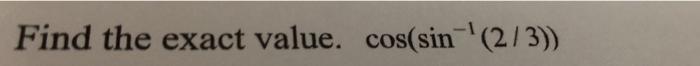 Solved Find the exact value. cos(sin-'(2/3)) | Chegg.com