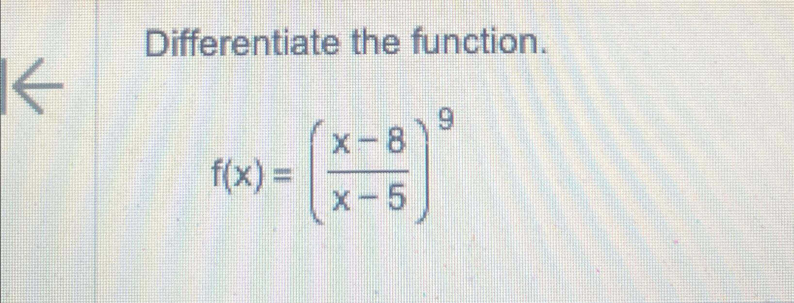 Solved Differentiate the function.f(x)=(x-8x-5)9 | Chegg.com
