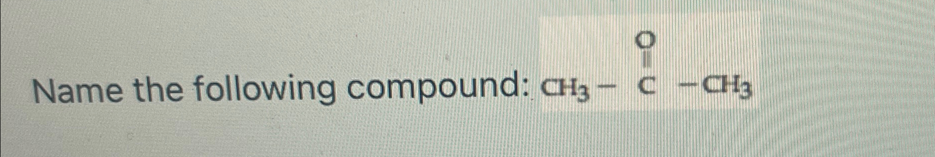 Solved Name the following compound: CH3-CO-CH3 | Chegg.com