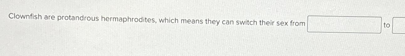 Solved Clownfish are protandrous hermaphrodites, which means | Chegg.com