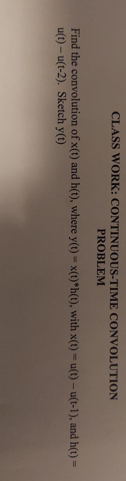 Solved CLASS WORK: CONTINUOUS-TIME CONVOLUTION PROBLEM = - | Chegg.com